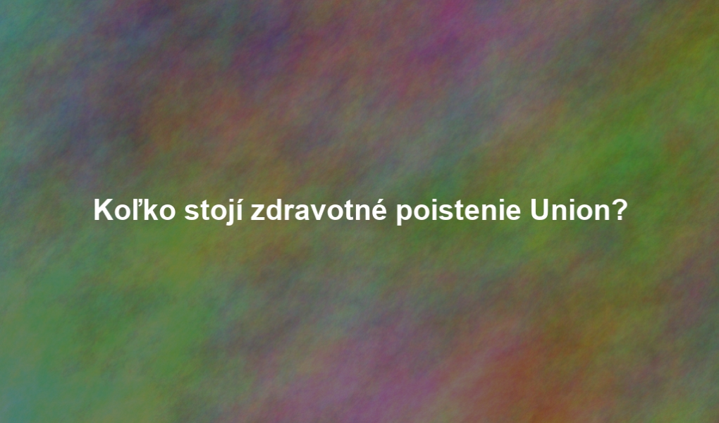 Koľko stojí zdravotné poistenie Union? - Kolkoo.sk