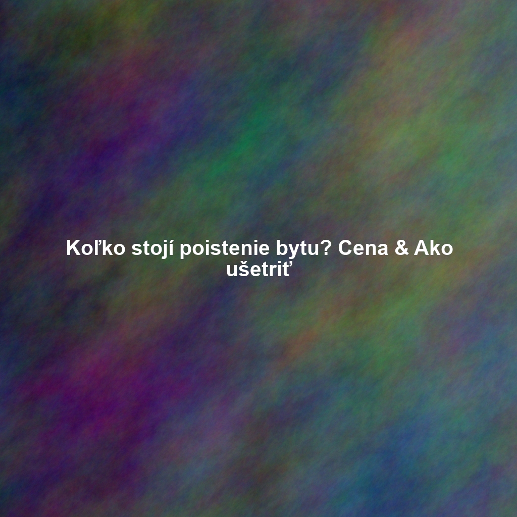 Koľko stojí poistenie bytu? Cena & Ako ušetriť - Kolkoo.sk